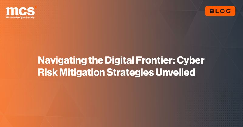 Navigating the Digital Frontier: Cyber Risk Mitigation Strategies Unveiled | Microminder Cyber ...